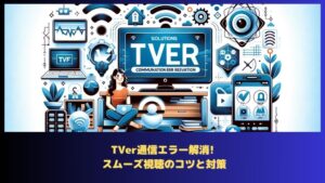 TVer通信エラー解消! スムーズ視聴のコツと対策 | シンの読み物。